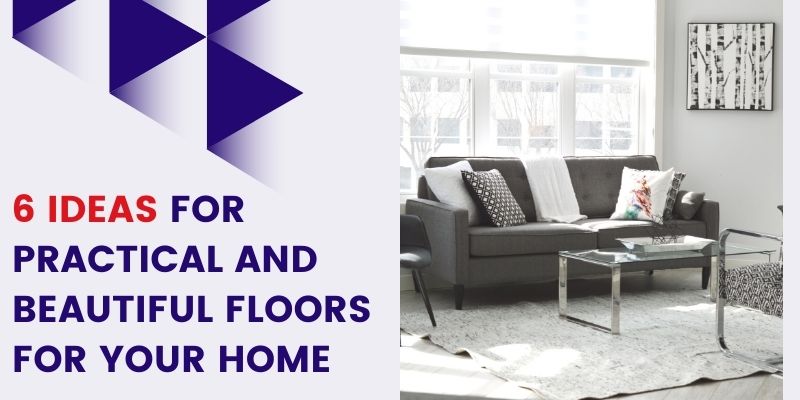 6 Ideas for Practical and Beautiful Floors for Your Home